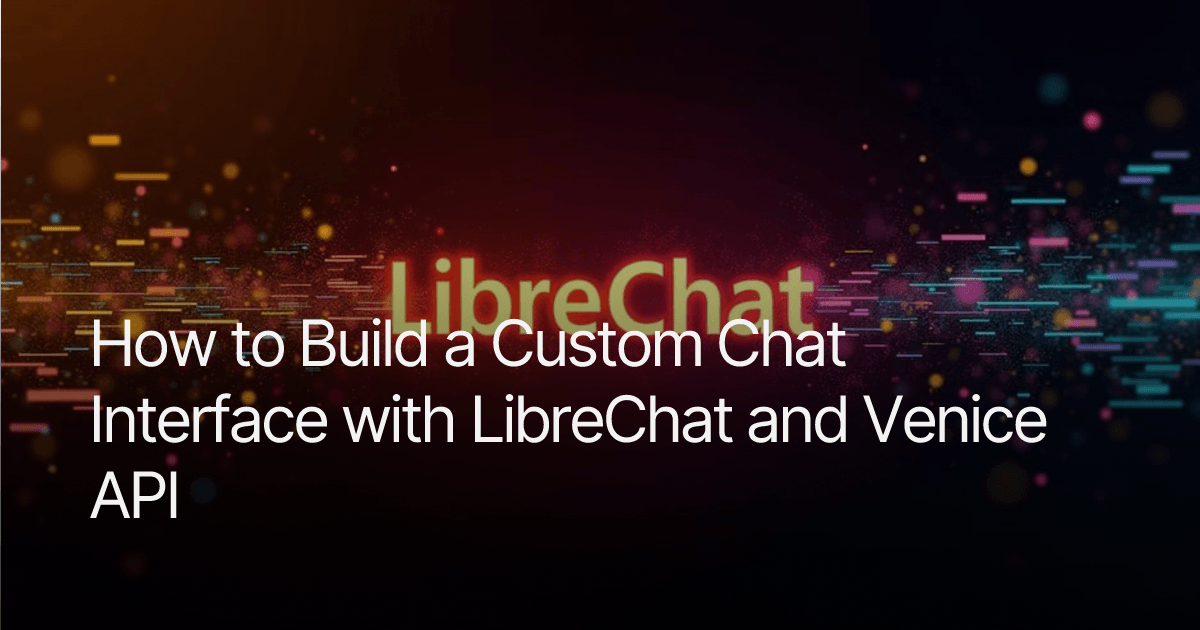 How to Build a Custom Chat Interface with LibreChat and Venice API