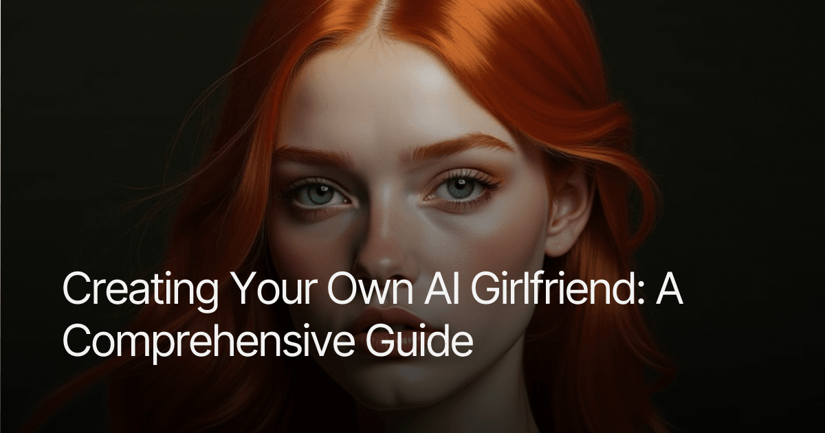 Creating Your Own AI Girlfriend: A Comprehensive Guide