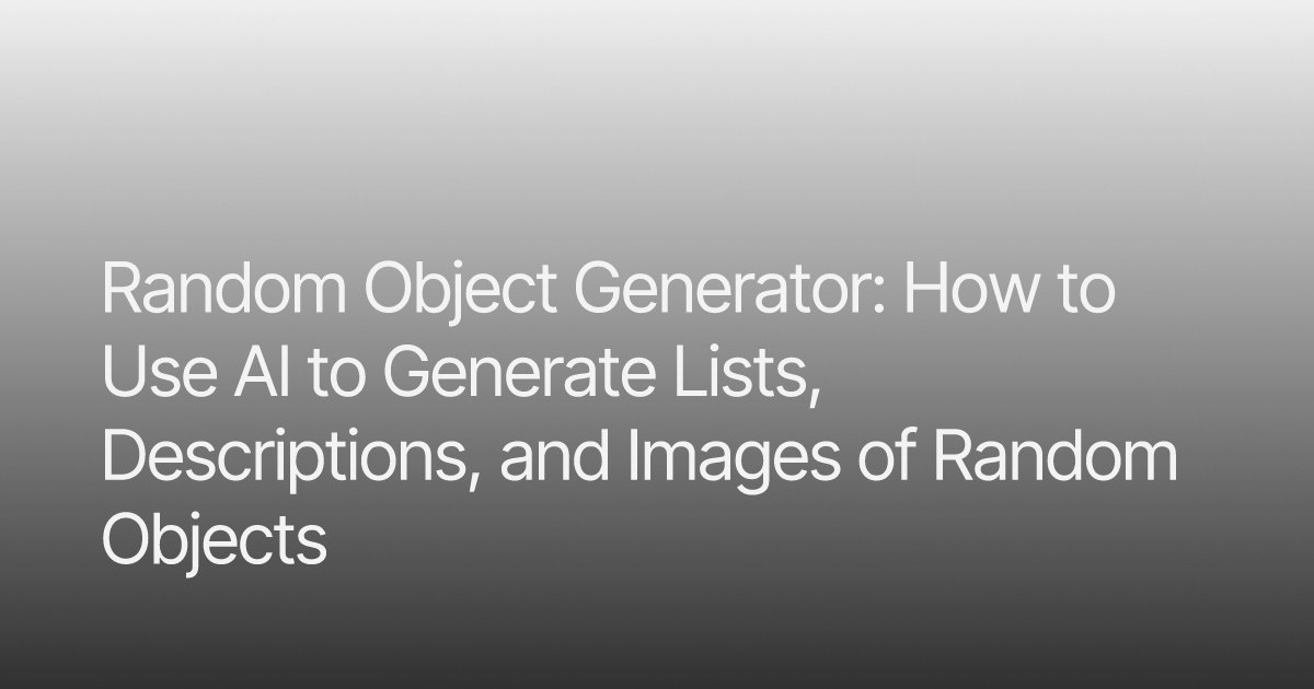 Random Object Generator: How to Use AI to Generate Lists, Descriptions, and Images of Random Objects